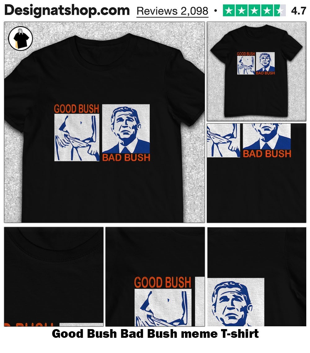 Good Bush Bad Bush meme shirt, hoodie, sweater, long sleeve and tank top