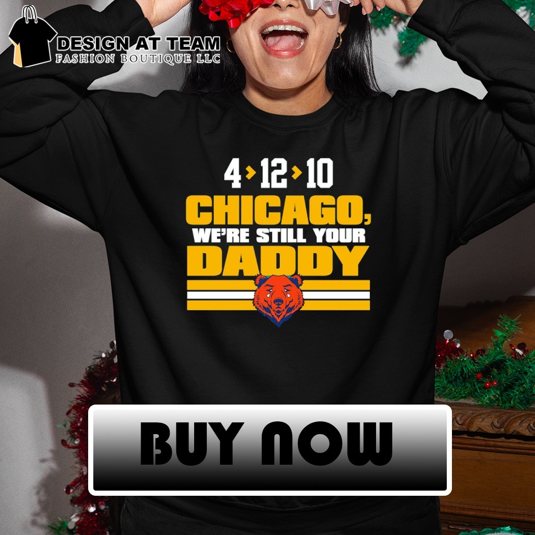 Chicago Bears cry Chicago we're still your Daddy 4 12 10 shirt, hoodie ...