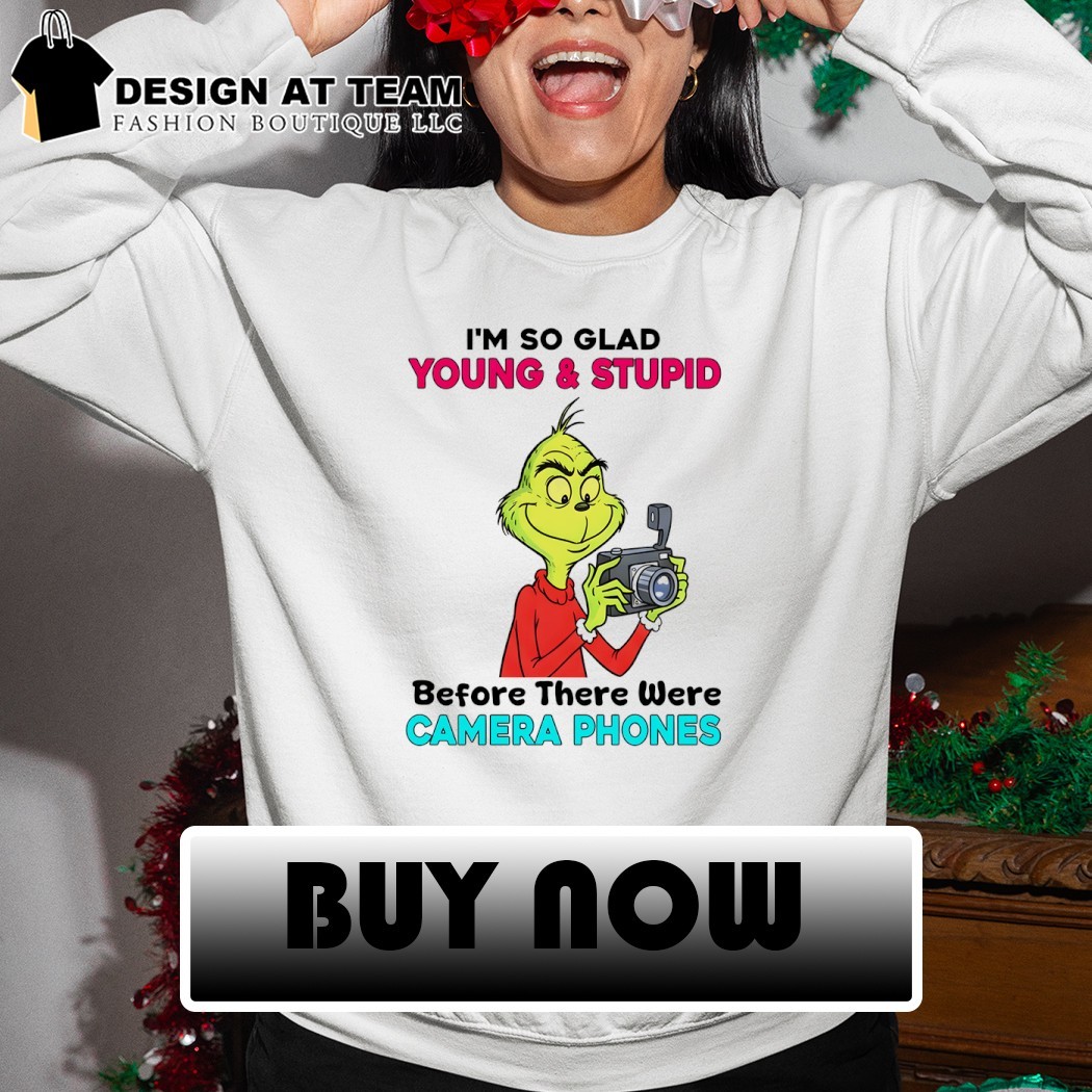Grinch I'm so glad young & stupid before there were camera phones shirt ...