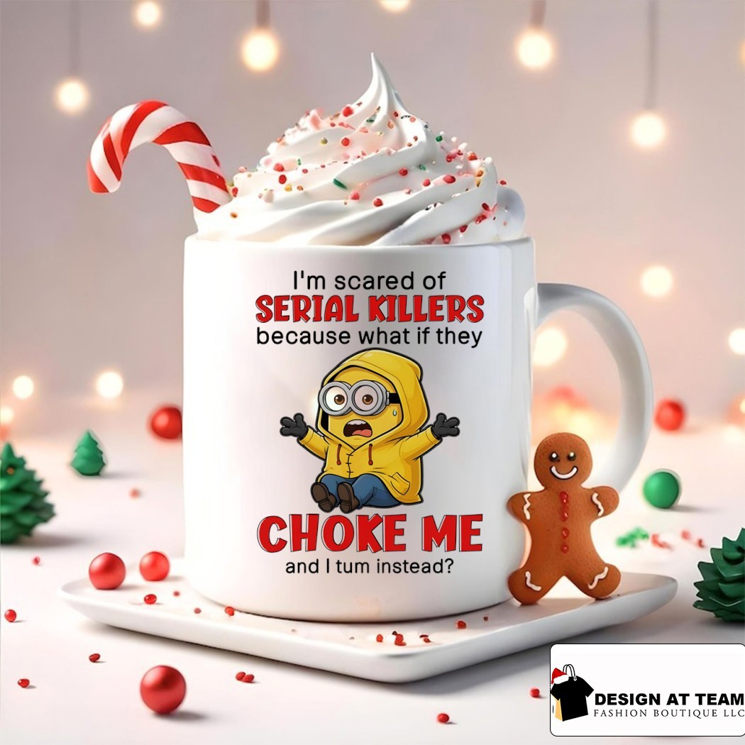 Minion I'm scared of serial killers because what if they choke me and I ...