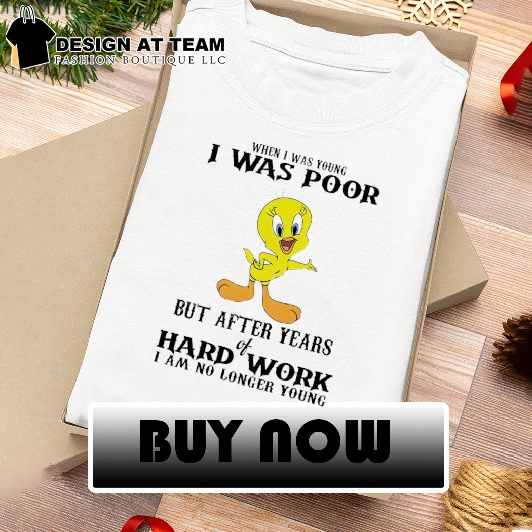 Tweety when I was young I was poor but after years of hard work shirt ...